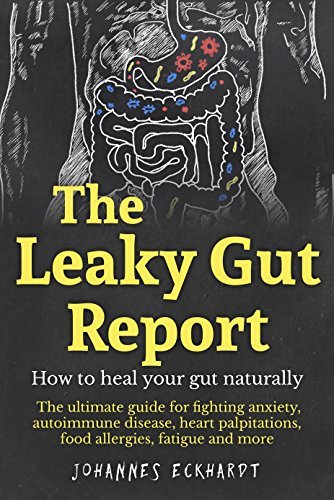 The Leaky Gut Report: How to heal your gut naturally - The ultimate guide for fighting anxiety ...