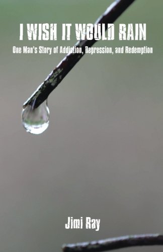 I Wish It Would Rain: One Man's Story of Addiction, Depression, and ...