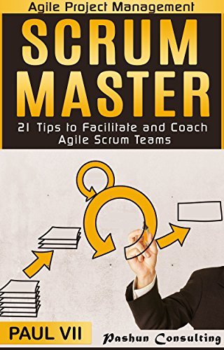 Agile Project Management: Scrum Master: 21 Tips to Facilitate and Coach Agile Scrum Teams by ...