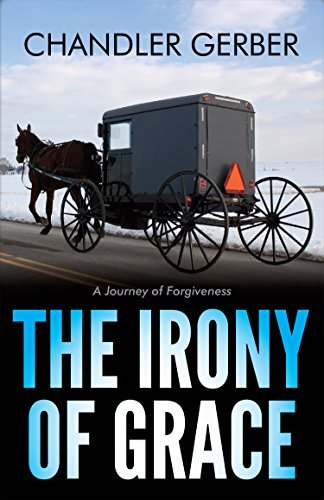 The Irony of Grace: A Journey of Forgiveness by Chandler Gerber | Goodreads