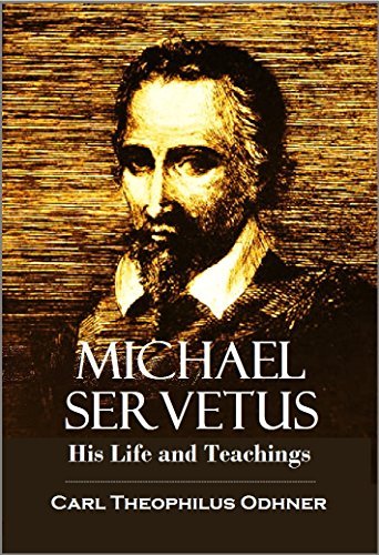 Michael Servetus, His Life and Teachings by Carl Theophilus Odhner ...