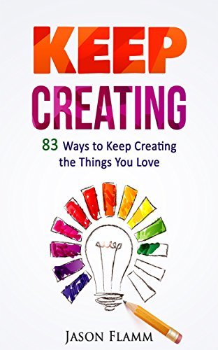 Keep Creating: 83 Ways to Keep Creating the Things You Love by Jason ...