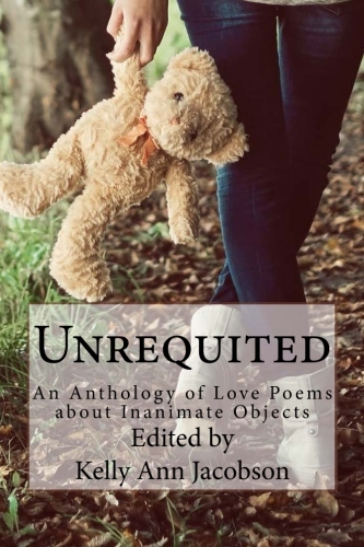 Unrequited: An Anthology of Love Poems about Inanimate Objects by Kelly ...