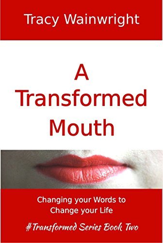 A Transformed Mouth: Change Your Words to Change Your Life by Tracy ...