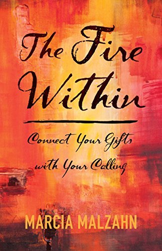 The Fire Within: Connect Your Gifts with Your Calling by Marcia Malzahn ...