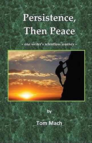 Persistence, Then Peace: one writer's relentless journey by Tom Mach ...