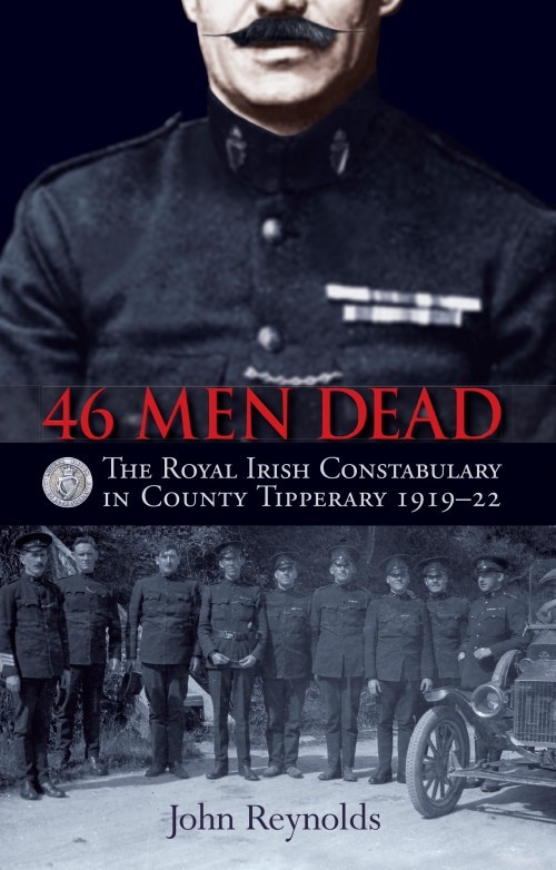 46 Men Dead: The Royal Irish Constabulary in County Tipperary 1919–22 ...