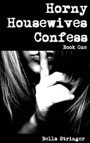 Horny Housewives Confess: Book One by Bella Stringer | Goodreads
