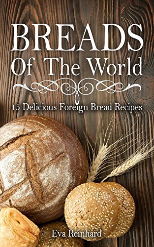Breads of The World: 15 Delicious Foreign Bread Recipes by Eva Reinhard ...