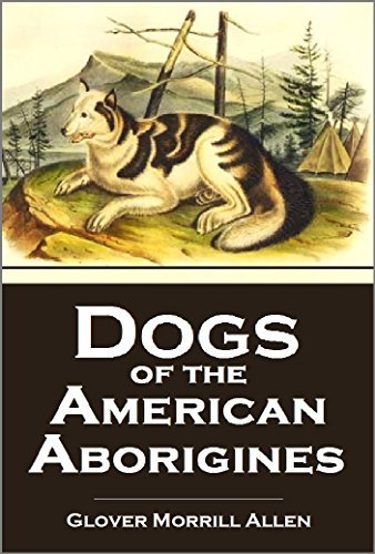 Dogs of the American Aborigines (1920) by Glover Morrill Allen | Goodreads