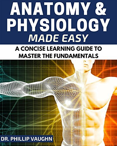 Anatomy and Physiology: Anatomy and Physiology Made Easy: A Concise ...