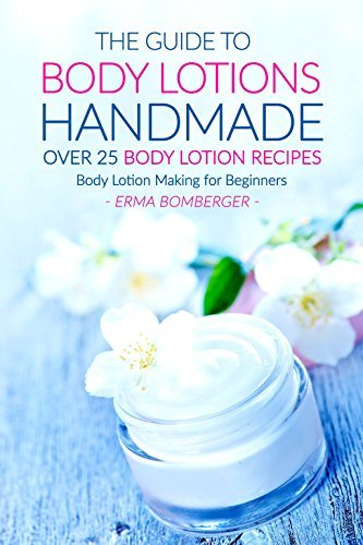 The Guide to Body Lotions Handmade - Over 25 Body Lotion Recipes: Body ...