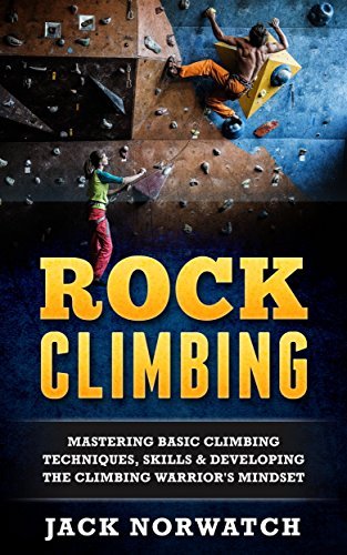 Rock Climbing: Mastering Basic Climbing Techniques, Skills & Developing ...