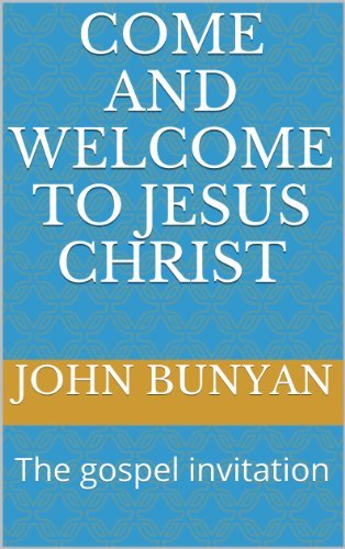 Come and welcome to Jesus Christ: The gospel invitation by John Bunyan ...