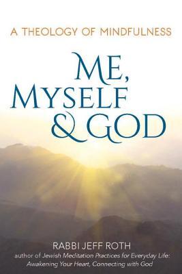 Me, Myself and God: A Theology of Mindfulness by Rabbi Jeff Roth ...