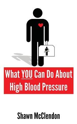 What YOU Can Do About High Blood Pressure by Shawn McClendon | Goodreads