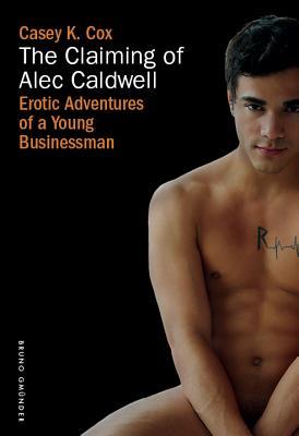 The Claiming of Alec Caldwell: Erotic Adventures of a Young Businessman by Casey K. Cox | Goodreads