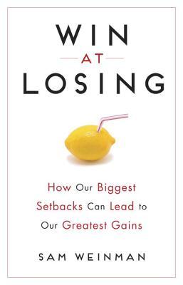 Win at Losing: How Our Biggest Setbacks Can Lead to Our Greatest Gains ...