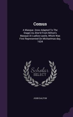 Comus: A Masque. (now Adapted To The Stage) As Alter'd From Milton's ...