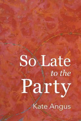 So Late to the Party by Kate Angus | Goodreads