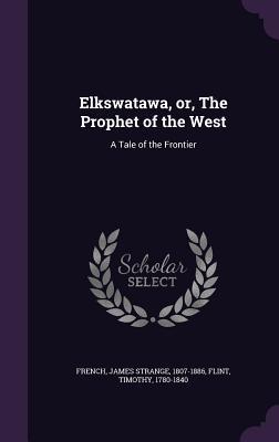 Elkswatawa, or, The Prophet of the West: A Tale of the Frontier by ...
