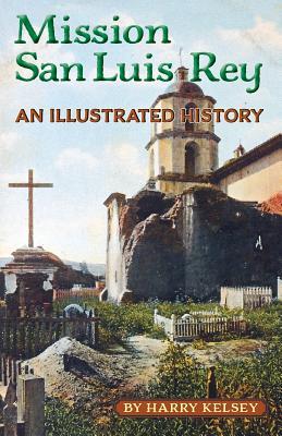 Mission San Luis Rey: An Illustrated History by Harry Kelsey | Goodreads