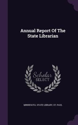Annual Report Of The State Librarian by St Paul Minnesota State Library ...