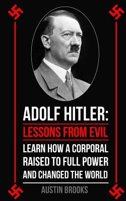 Adolf Hitler: Lessons from Evil: Learn how a Corporal raised to full ...