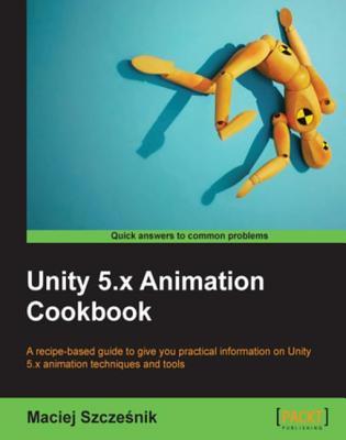Unity 5.x Animation Cookbook by Maciej Szczesnik | Goodreads