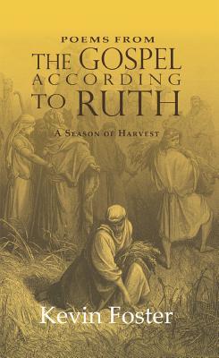 Poems from The Gospel According to Ruth: A Season of Harvest by Kevin ...