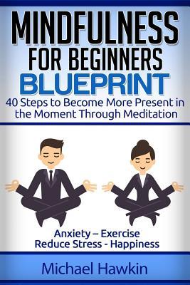Mindfulness for Beginners Blueprint: 40 Steps to Become More Present in ...