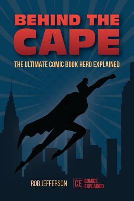 Behind the Cape: The Ultimate Comic Book Hero Explained by Rob ...