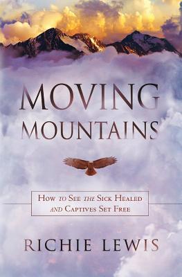 Moving Mountains: How to see the sick healed and captives set free by ...