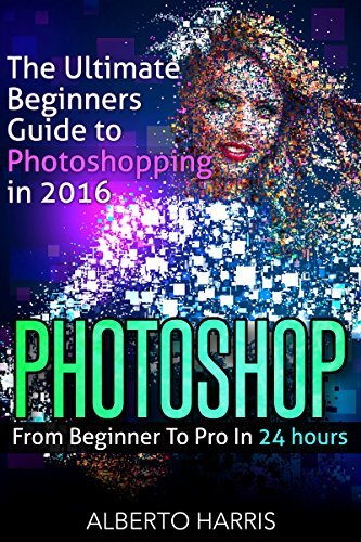 Photoshop: The Ultimate Beginners Guide to Photoshopping in 2016: From ...