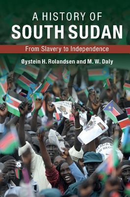 A History of South Sudan: From Slavery to Independence by Øystein H ...