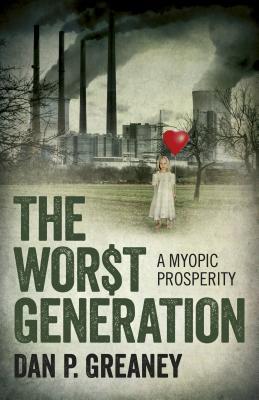 The Worst Generation: A Myopic Prosperity by Dan P. Greaney | Goodreads