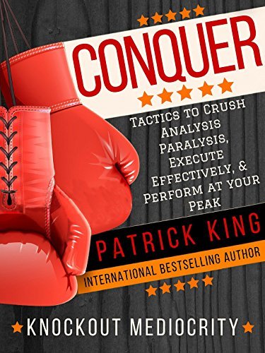 Conquer: Tactics to Crush Analysis Paralysis, Execute Effectively, and Perform at Your Peak ...