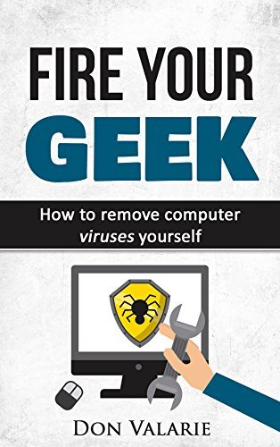 Fire Your Geek - How to remove computer viruses yourself by Don Valarie ...