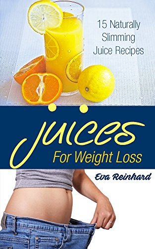 Juices for Weight Loss: 15 Naturally Slimming Juice Recipes by Eva ...