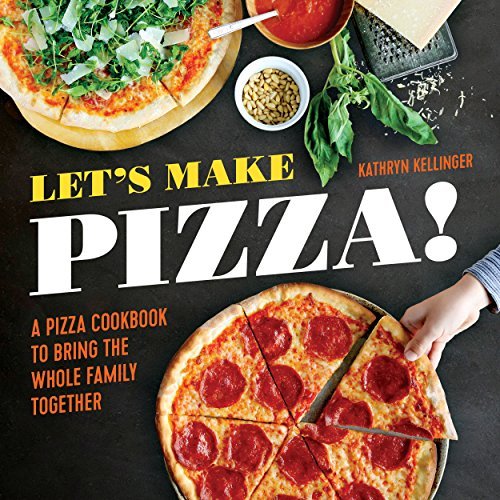 Let's Make Pizza!: A Pizza Cookbook to Bring the Whole Family Together ...