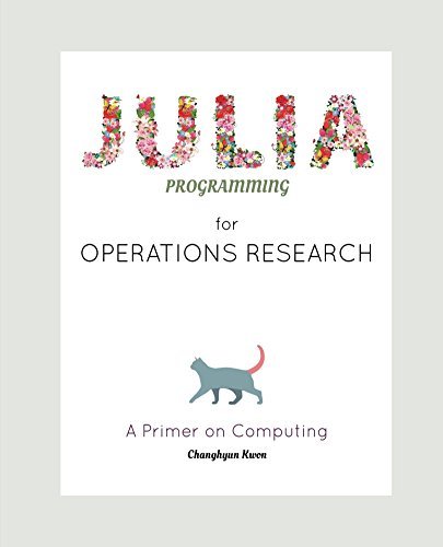 Julia Programming for Operations Research: A Primer on Computing by Changhyun Kwon | Goodreads