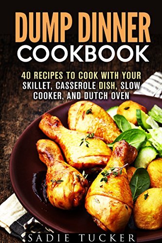 Dump Dinner Cookbook: 40 Recipes to Cook with Your Skillet, Casserole ...
