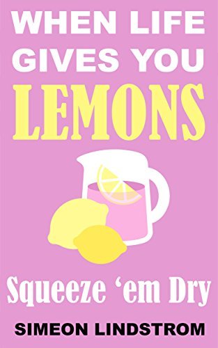 When Life Gives You Lemons - Squeeze 'em Dry by Simeon Lindstrom ...