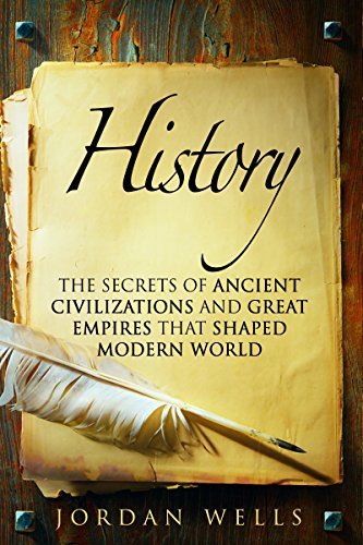 History: The Secrets of Ancient Civilizations and Great Empires that Shaped Modern World by ...