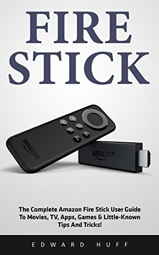 Fire Stick: The Complete Amazon Fire Stick User Guide To Movies, TV ...