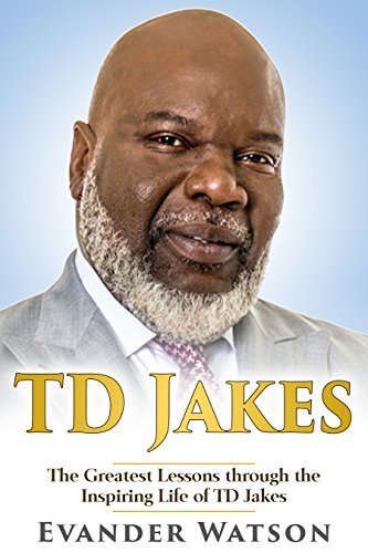 TD Jakes: The Greatest Lessons through the Inspiring Life of TD Jakes ...