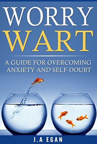 Worry Wart: A guide for overcoming anxiety and self-doubt by J.A Egan ...