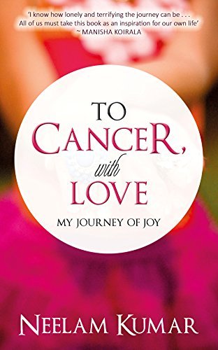 To Cancer, with love: My journey of Joy by Neelam Kumar | Goodreads