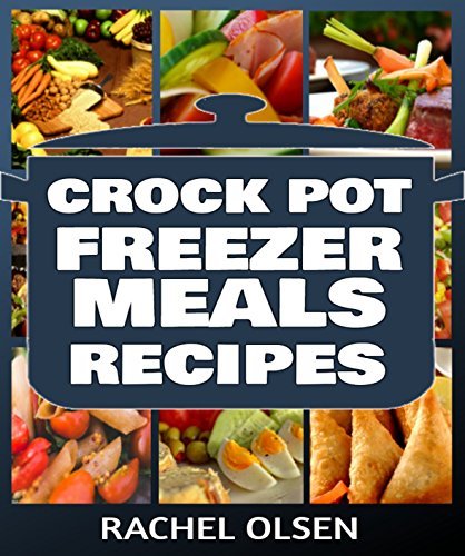 Crock Pot Freezer Meals Cookbook: 101 Best Freezer Meals Recipes of All ...