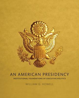 American Presidency, An: Institutional Foundations of Executive ...